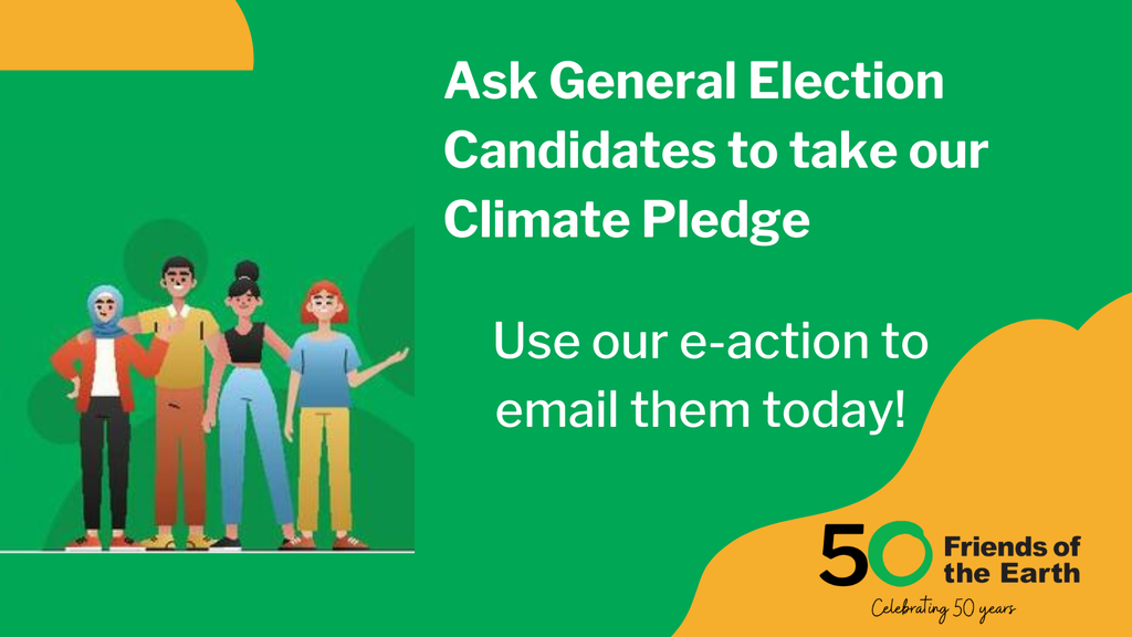 Invite General Election candidates to sign Friends of the Earth's ...